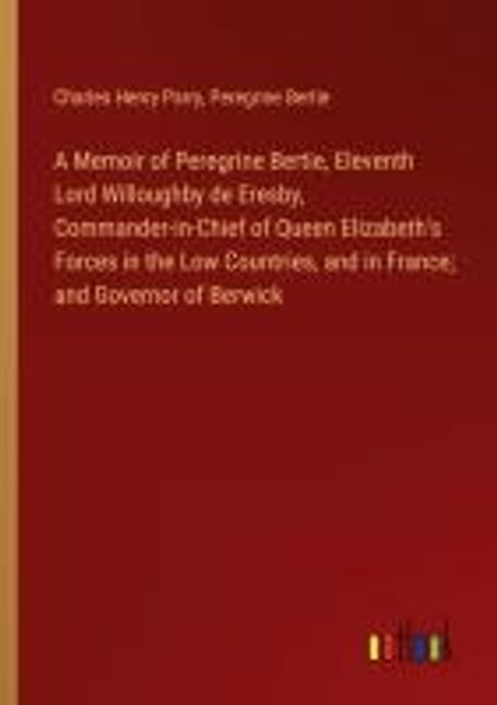 A Memoir of Peregrine Bertie, Eleventh Lord Willoughby de Eresby ...