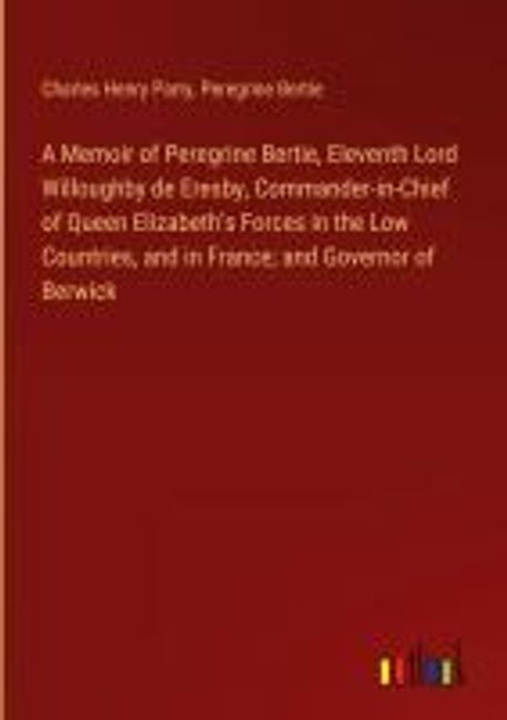 A Memoir of Peregrine Bertie, Eleventh Lord Willoughby de Eresby ...