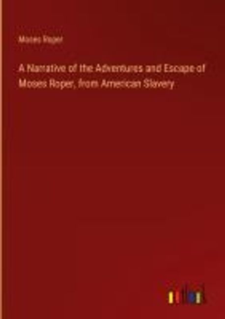 A Narrative of the Adventures and Escape of Moses Roper, from American ...