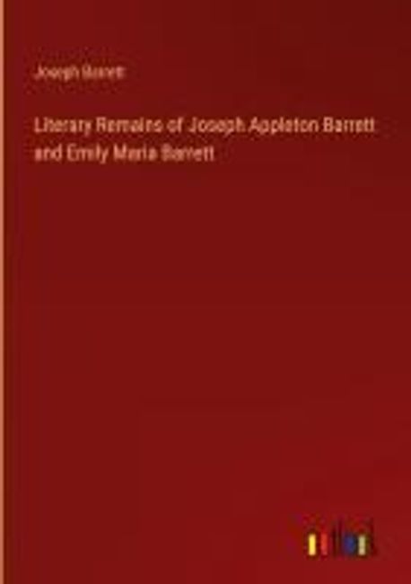 Literary Remains of Joseph Appleton Barrett and Emily Maria Barrett ...