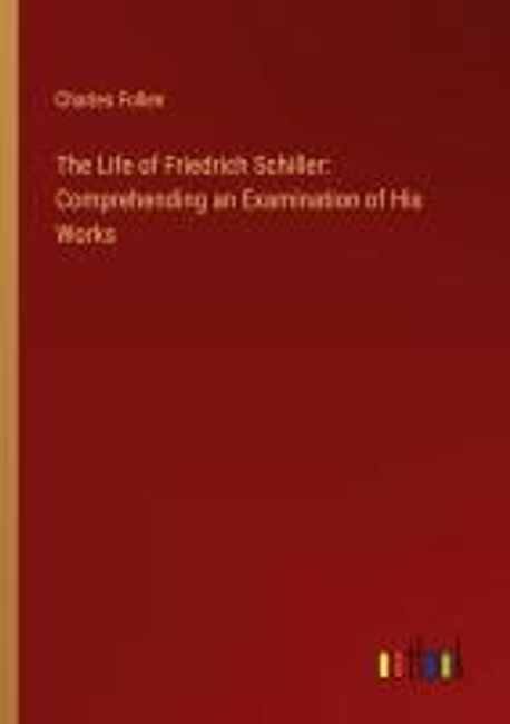 The Life of Friedrich Schiller: Comprehending an Examination of His ...