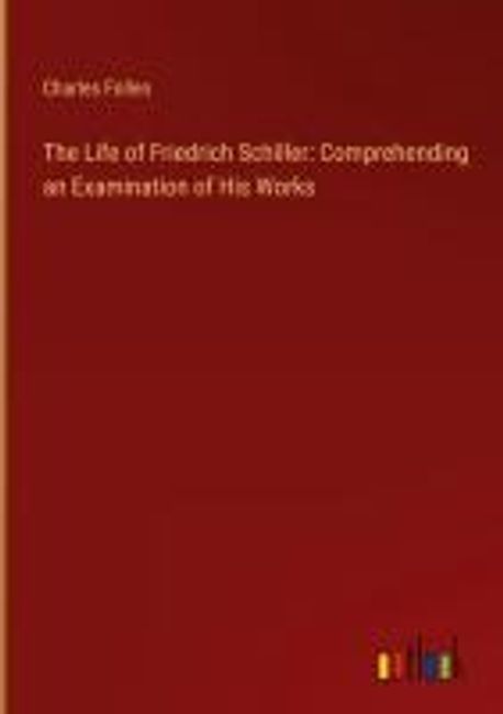 The Life of Friedrich Schiller: Comprehending an Examination of His ...