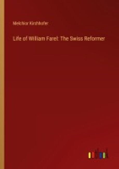 Life of William Farel: The Swiss Reformer | Kirchhofer, Melchior - 교보문고