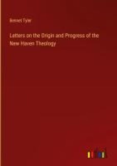Letters on the Origin and Progress of the New Haven Theology | Tyler ...