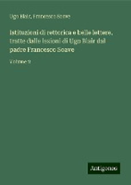 Istituzioni di rettorica e belle lettere, tratte dalle lezioni di Ugo ...