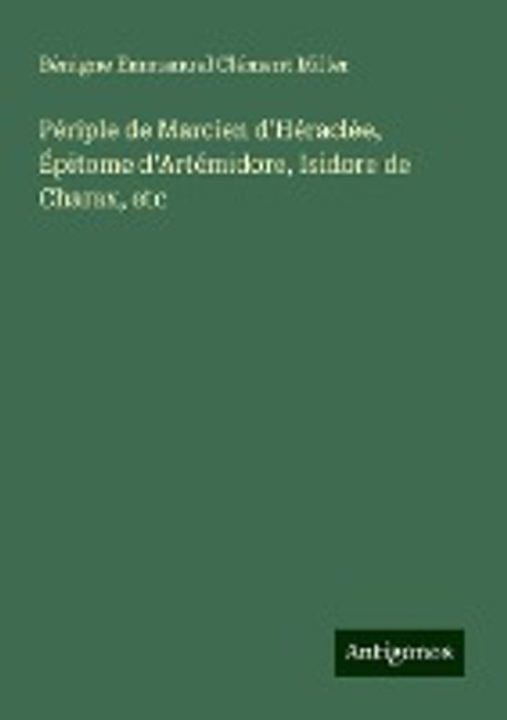 Periple de Marcien d'Heraclee, Epitome d'Artemidore, Isidore de Charax ...
