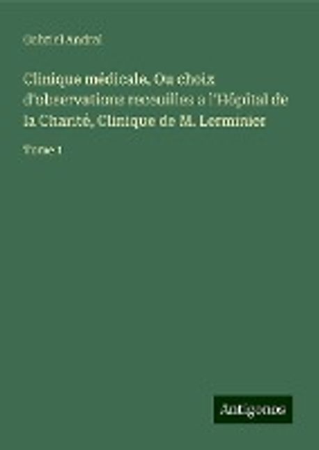 Clinique medicale, Ou choix d'observations receuilles a l'Hopital de la ...