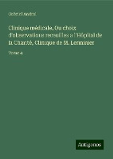 Clinique medicale, Ou choix d'observations receuilles a l'Hopital de la ...