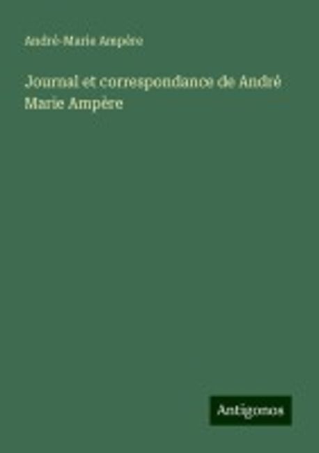 Journal et correspondance de Andre Marie Ampere | Ampere, Andre-Marie ...