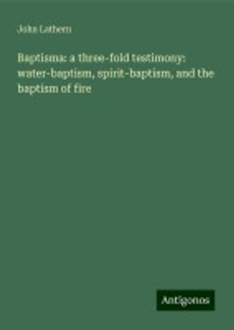 Baptisma: a three-fold testimony: water-baptism, spirit-baptism, and ...