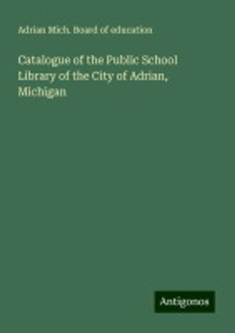 Catalogue of the Public School Library of the City of Adrian, Michigan ...