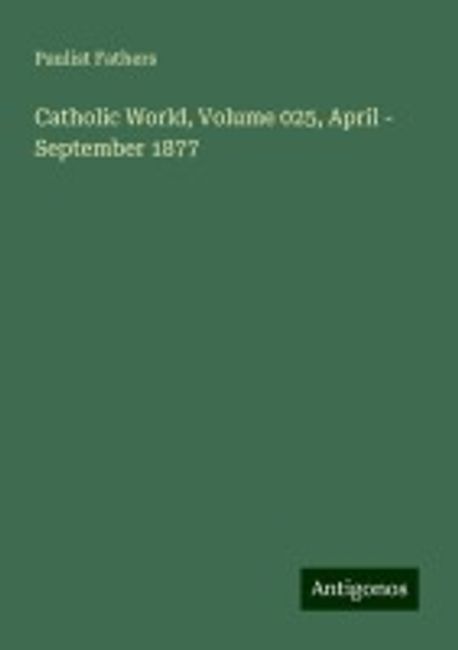 Catholic World, Volume 025, April - September 1877 | Fathers, Paulist ...