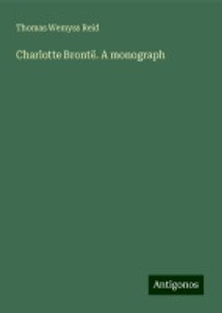 Charlotte Bronte. A monograph | Reid, Thomas Wemyss - 교보문고