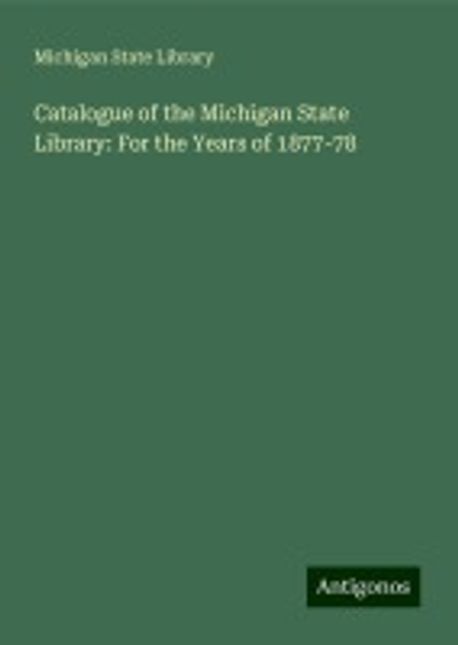 Catalogue of the Michigan State Library: For the Years of 1877-78 ...