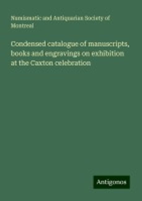 Condensed catalogue of manuscripts, books and engravings on exhibition ...