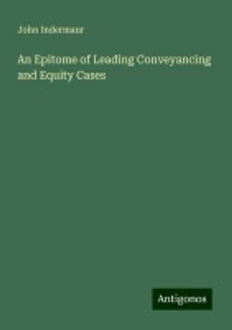 An Epitome of Leading Conveyancing and Equity Cases | Indermaur, John ...