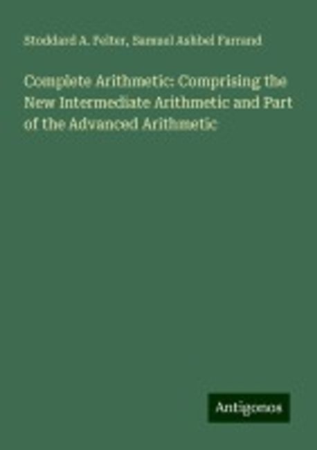 Complete Arithmetic: Comprising the New Intermediate Arithmetic and Part of the Advanced ...