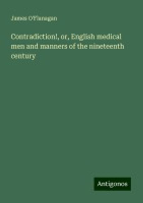 Contradiction!, or, English medical men and manners of the nineteenth ...
