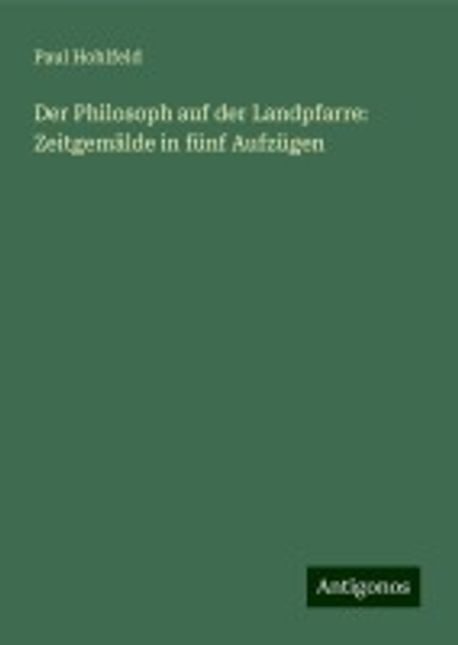 Der Philosoph auf der Landpfarre: Zeitgemaelde in fuenf Aufzuegen ...