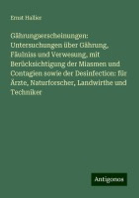 Gaehrungserscheinungen: Untersuchungen ueber Gaehrung, Faeulniss und ...