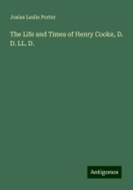 The Life and Times of Henry Cooke, D. D. LL. D. | Porter, Josias Leslie ...