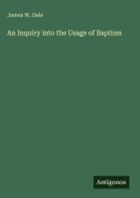 An Inquiry into the Usage of Baptism | Dale, James W. - 교보문고