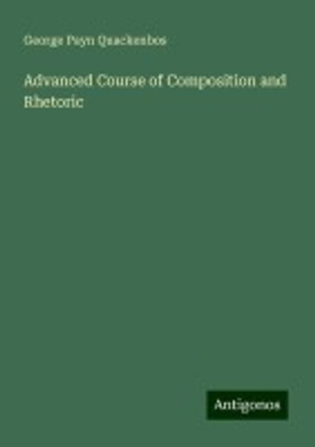 Advanced Course of Composition and Rhetoric | Quackenbos, George Payn ...