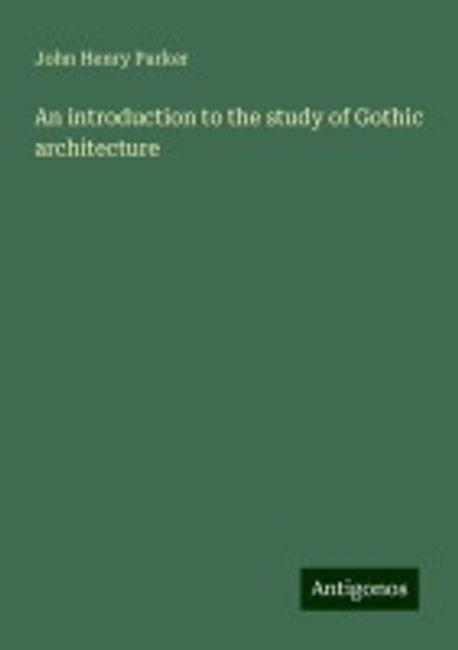 An introduction to the study of Gothic architecture | Parker, John Henry - 교보문고