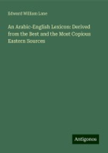 An Arabic-English Lexicon: Derived from the Best and the Most Copious ...