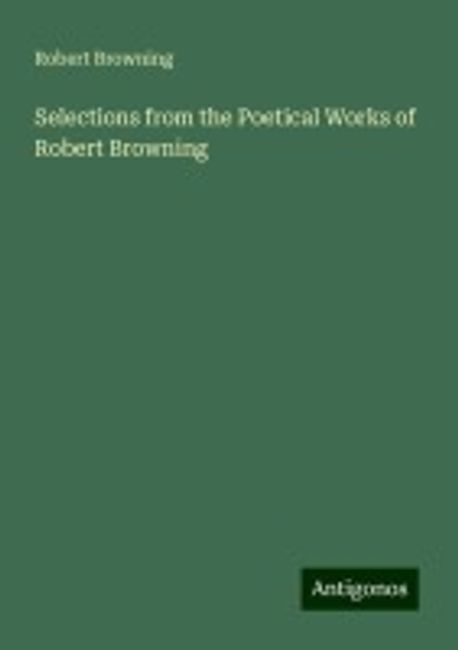 Selections from the Poetical Works of Robert Browning | Browning ...