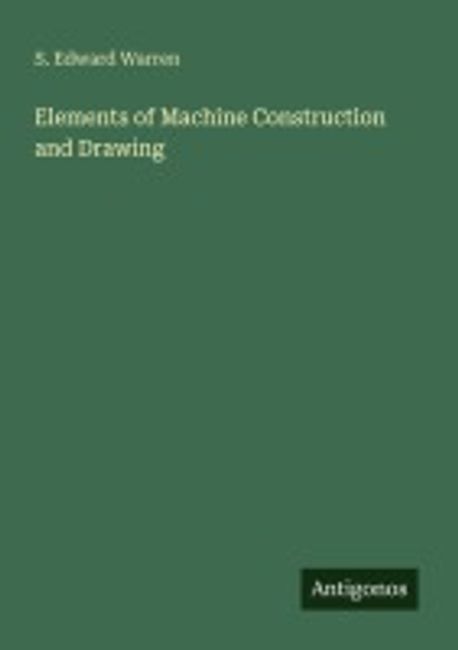 Elements of Machine Construction and Drawing | Warren, S. Edward - 교보문고