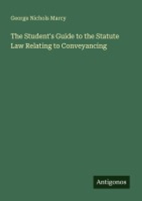 The Student's Guide to the Statute Law Relating to Conveyancing | Marcy ...