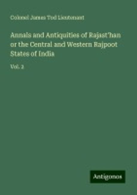 Annals and Antiquities of Rajast'han or the Central and Western Rajpoot ...