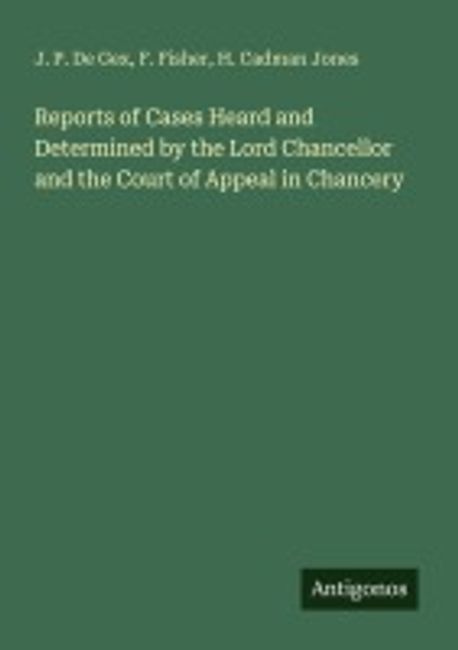 Reports of Cases Heard and Determined by the Lord Chancellor and the Court of Appeal in Chancery ...