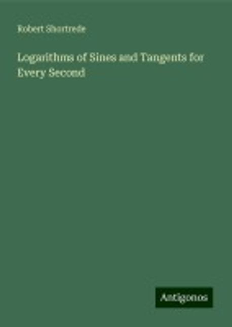 Logarithms of Sines and Tangents for Every Second | Shortrede, Robert ...