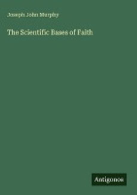 The Scientific Bases of Faith | Murphy, Joseph John - 교보문고
