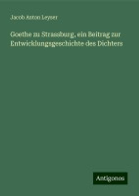 Goethe zu Strassburg, ein Beitrag zur Entwicklungsgeschichte des ...