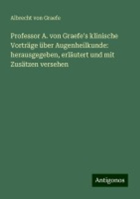 Professor A. von Graefe's klinische Vortraege ueber Augenheilkunde ...