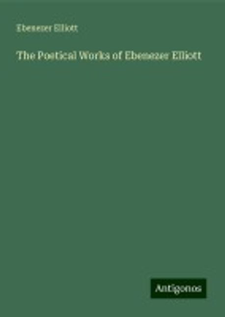 The Poetical Works of Ebenezer Elliott | Elliott, Ebenezer - 교보문고