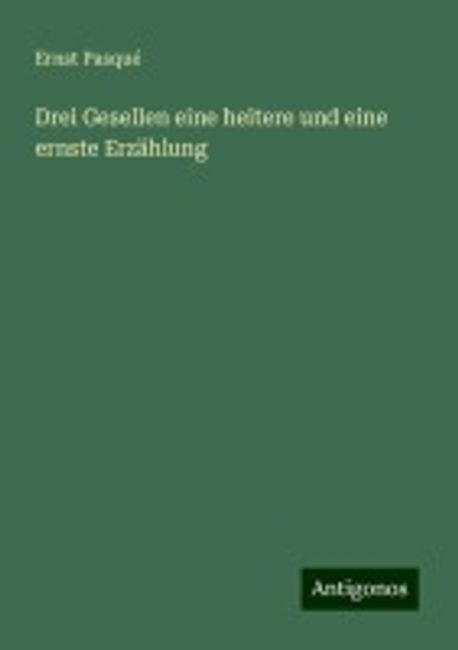 Drei Gesellen eine heitere und eine ernste Erzaehlung | Pasque, Ernst ...