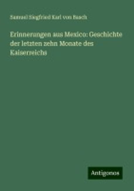 Erinnerungen aus Mexico: Geschichte der letzten zehn Monate des ...