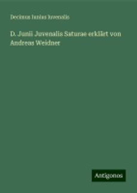 D. Junii Juvenalis Saturae erklaert von Andreas Weidner | Iuvenalis ...