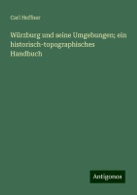 Wuerzburg und seine Umgebungen; ein historisch-topographisches Handbuch ...