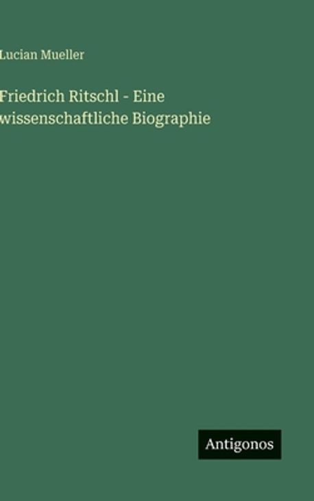 Friedrich Ritschl - Eine wissenschaftliche Biographie | Mueller, Lucian ...