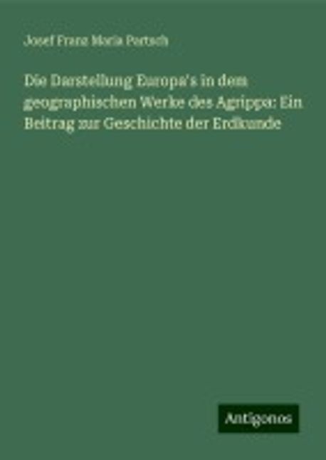 Die Darstellung Europa's in dem geographischen Werke des Agrippa: Ein ...