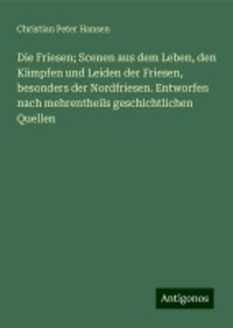 Die Friesen; Scenen aus dem Leben, den Kaempfen und Leiden der Friesen ...