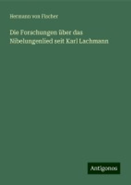 Die Forschungen ueber das Nibelungenlied seit Karl Lachmann | Fischer ...