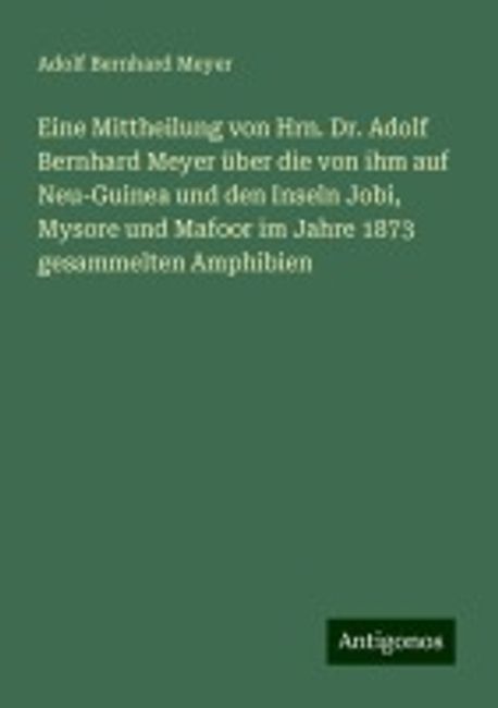 Eine Mittheilung von Hrn. Dr. Adolf Bernhard Meyer ueber die von ihm ...