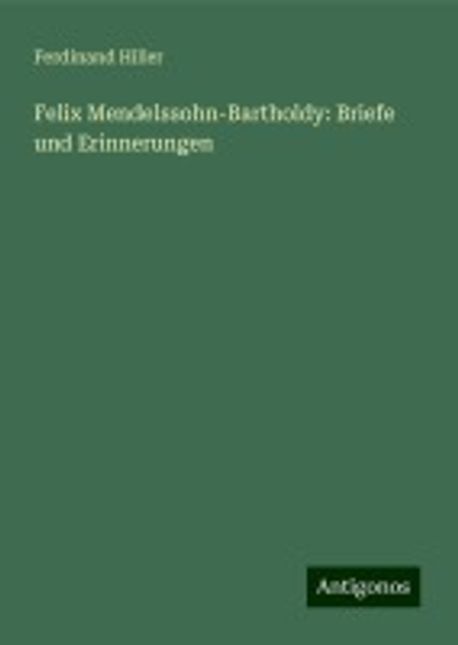 Felix Mendelssohn-Bartholdy: Briefe und Erinnerungen | Hiller ...