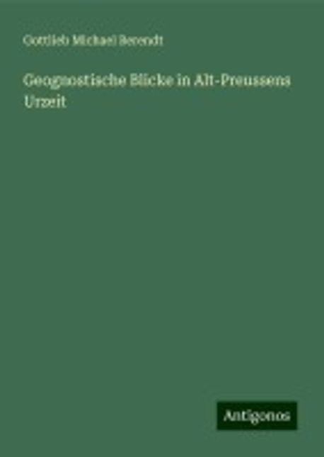 Geognostische Blicke in Alt-Preussens Urzeit | Berendt, Gottlieb ...